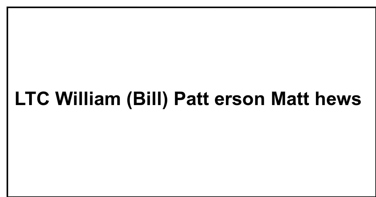 Obituary: LTC William (Bill) Patt erson Matt hews